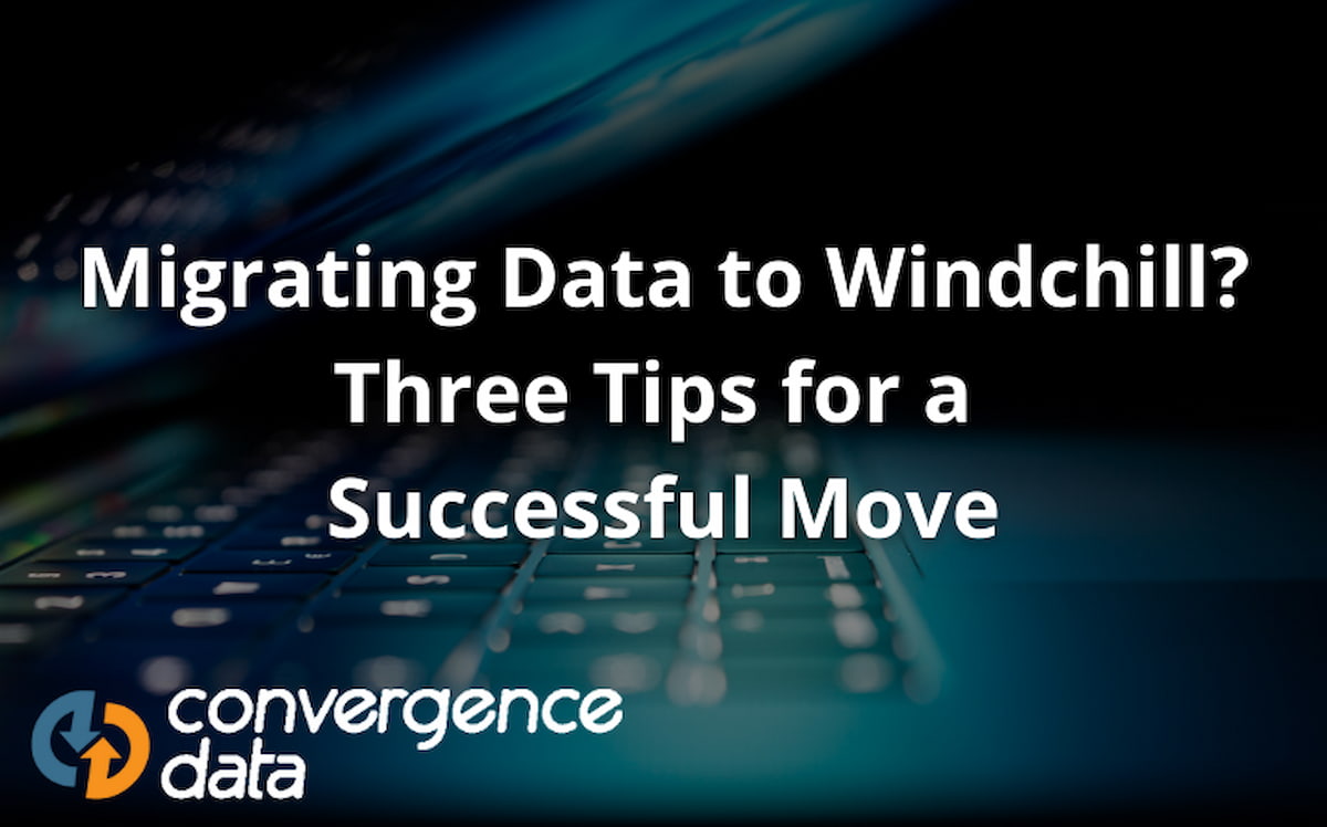 Migrating Data to Windchill? Three Tips for a Successful Move