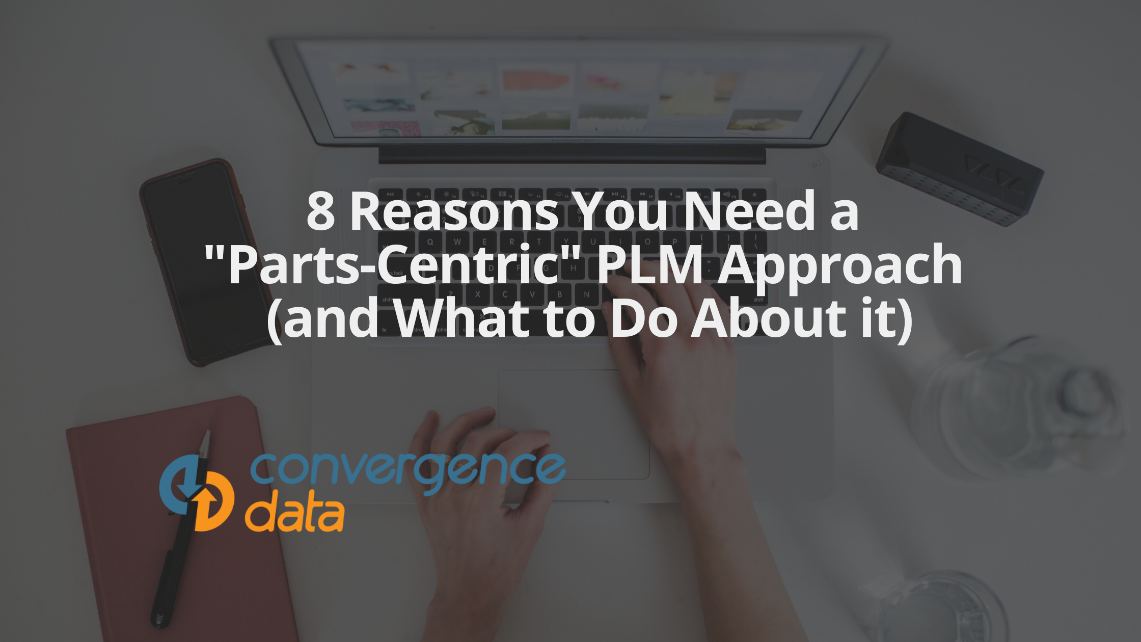 8 Reasons You Need a “Parts-Centric” PLM Approach (and What to Do About It)